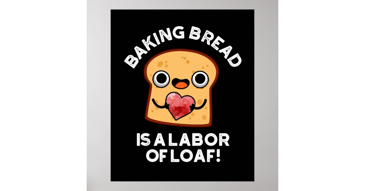 Baking Bread Is A Labor Of Loaf Food Pun Dark BG Poster | Zazzle