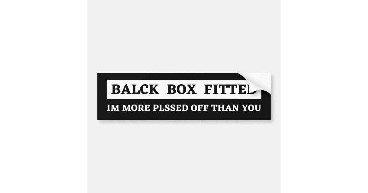 balck box fitted im more plssed off than you bumper sticker | Zazzle