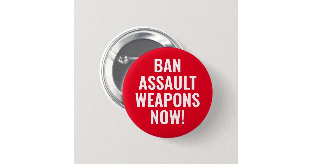 Ban Assault Weapons Now - Pro Gun Control Button | Zazzle