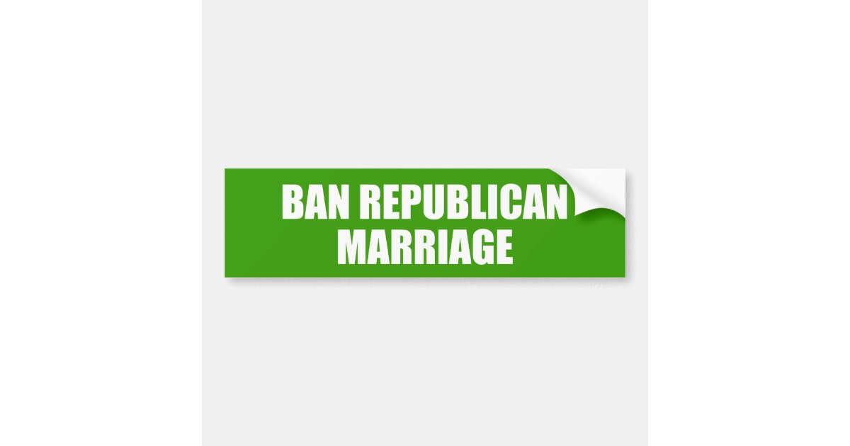 Ban Republican marriage Bumper Sticker | Zazzle