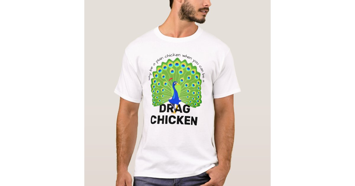 Be a Drag Chicken! Funny Drag Queen Peacock T-Shirt | Zazzle