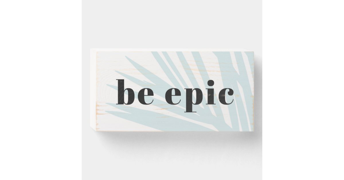 Be Epic Wooden Box Sign | Zazzle