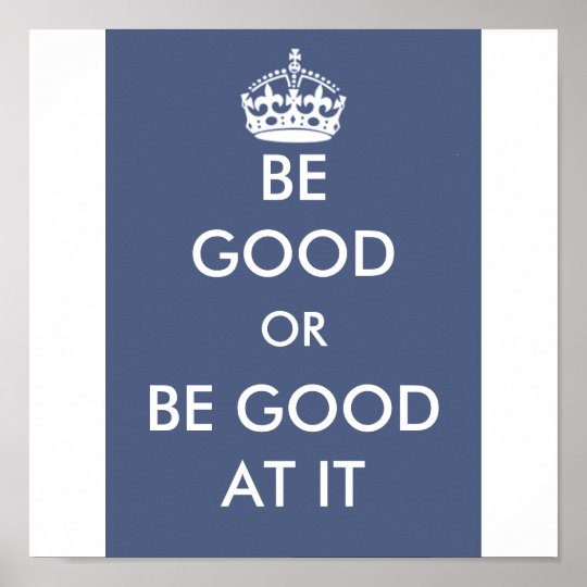 BE GOOD OR BE GOOD AT IT POSTER | Zazzle.com