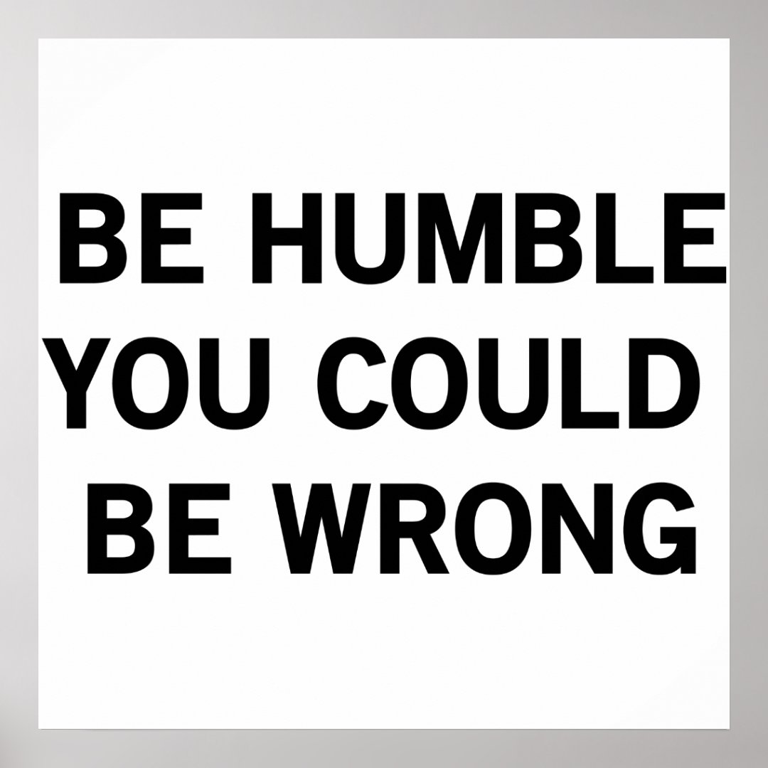 Be Humble You Could Be Wrong Poster | Zazzle