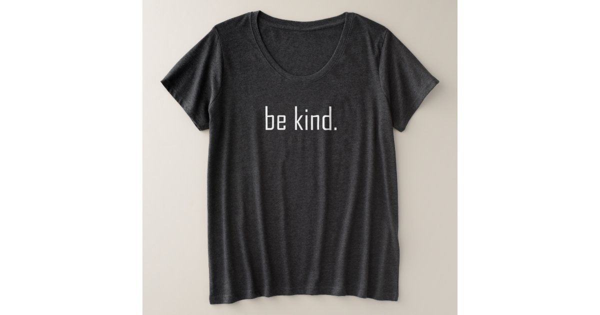 be kind - White kindness Quote Plus Size T-Shirt | Zazzle