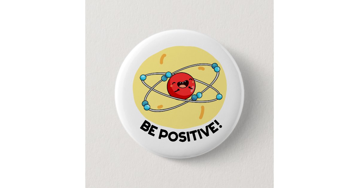 Be Positive Funny Physics Atom Pun Button | Zazzle