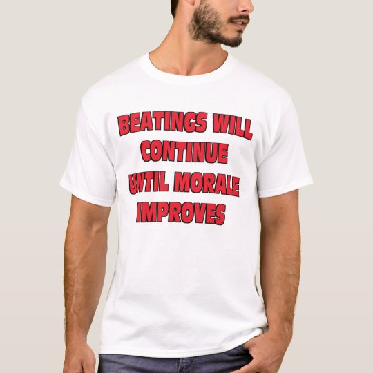 Beatings will continue until morale improves T-Shirt | Zazzle.com