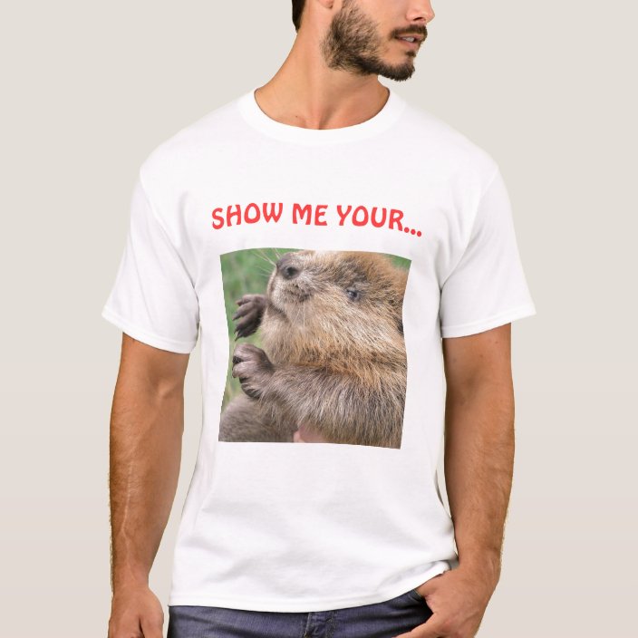 Beaver, SHOW ME YOUR... T-Shirt | Zazzle.com