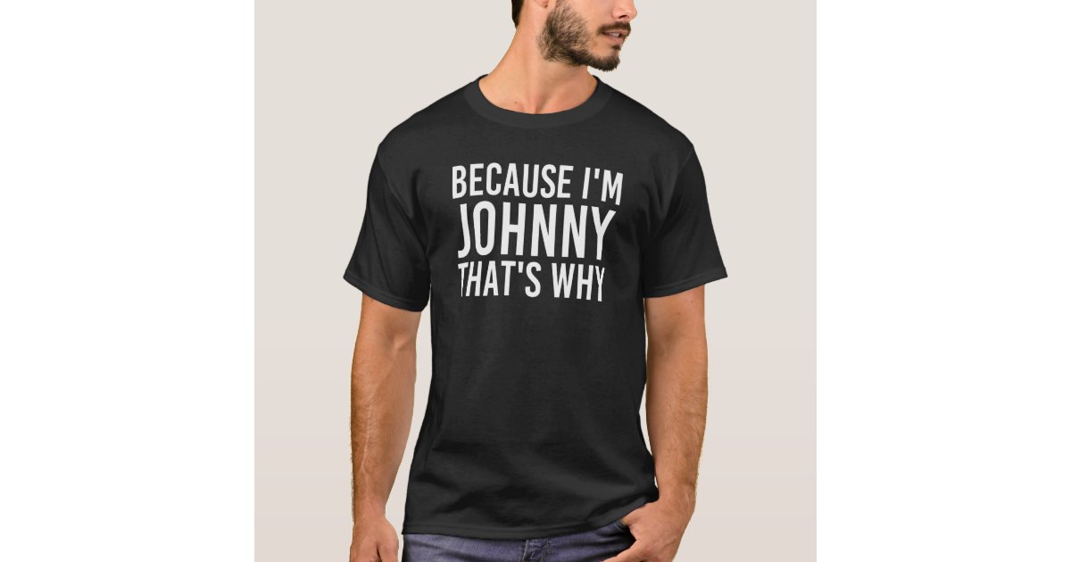Because I M Johnny That S Why Fun Funny Idea T-Shirt | Zazzle