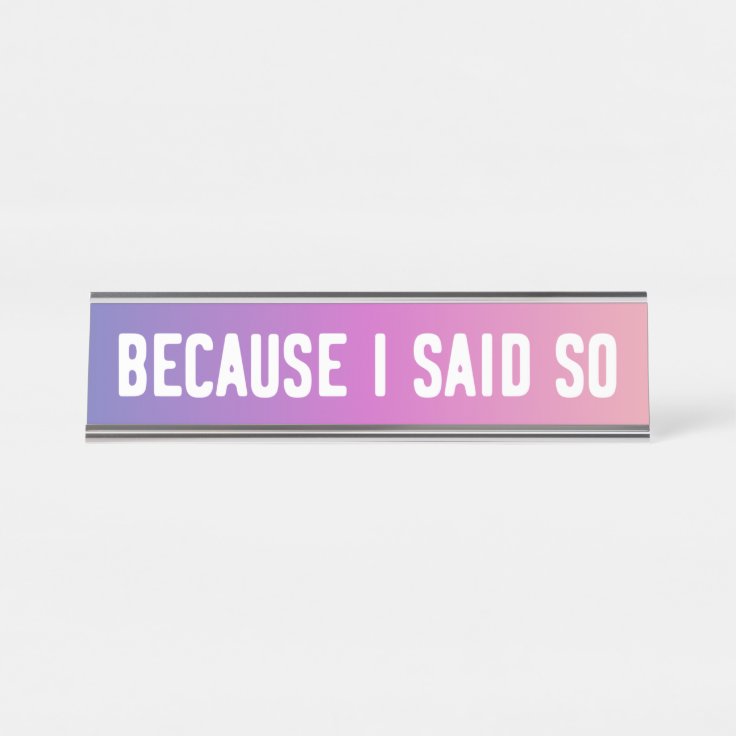 Because I Said So Funny Desk Sign | Zazzle