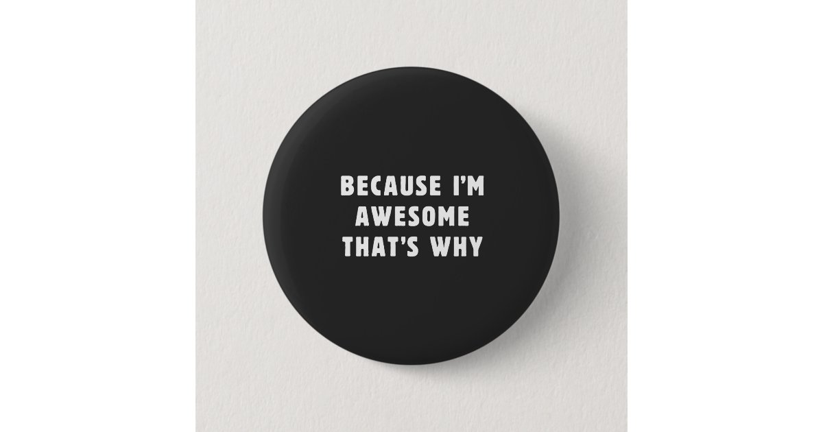 Because I'm awesome, that's why! Pinback Button | Zazzle