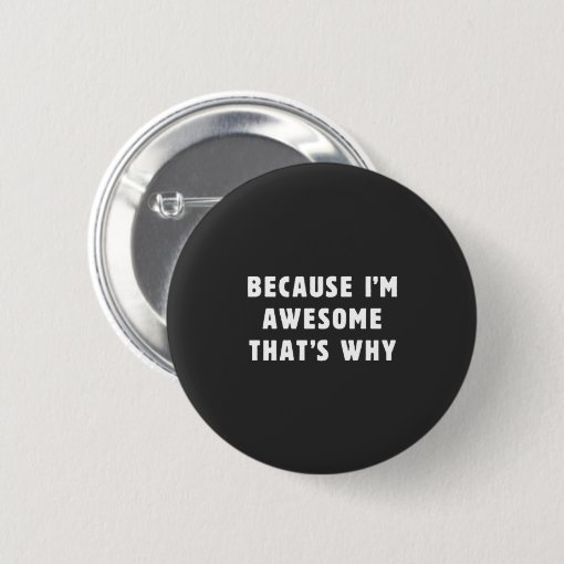 Because I'm awesome, that's why! Pinback Button | Zazzle