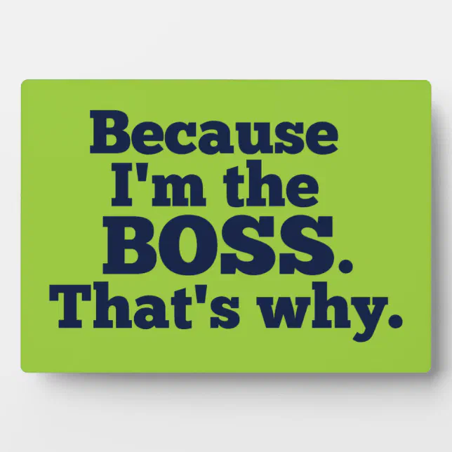 Because I'm the boss, that's why. Plaque | Zazzle