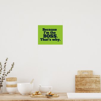 Because I'm the boss, that's why. Poster | Zazzle