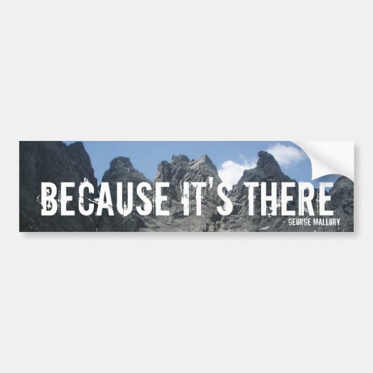 "Because It's There" Bumper Sticker | Zazzle.com