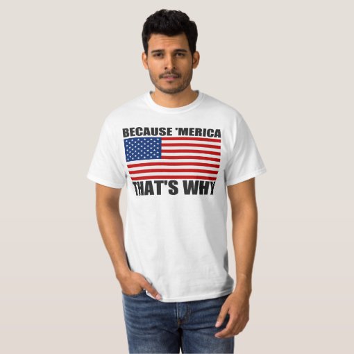 BECAUSE 'MERICA THAT'S WHY US Flag T-shirt | Zazzle
