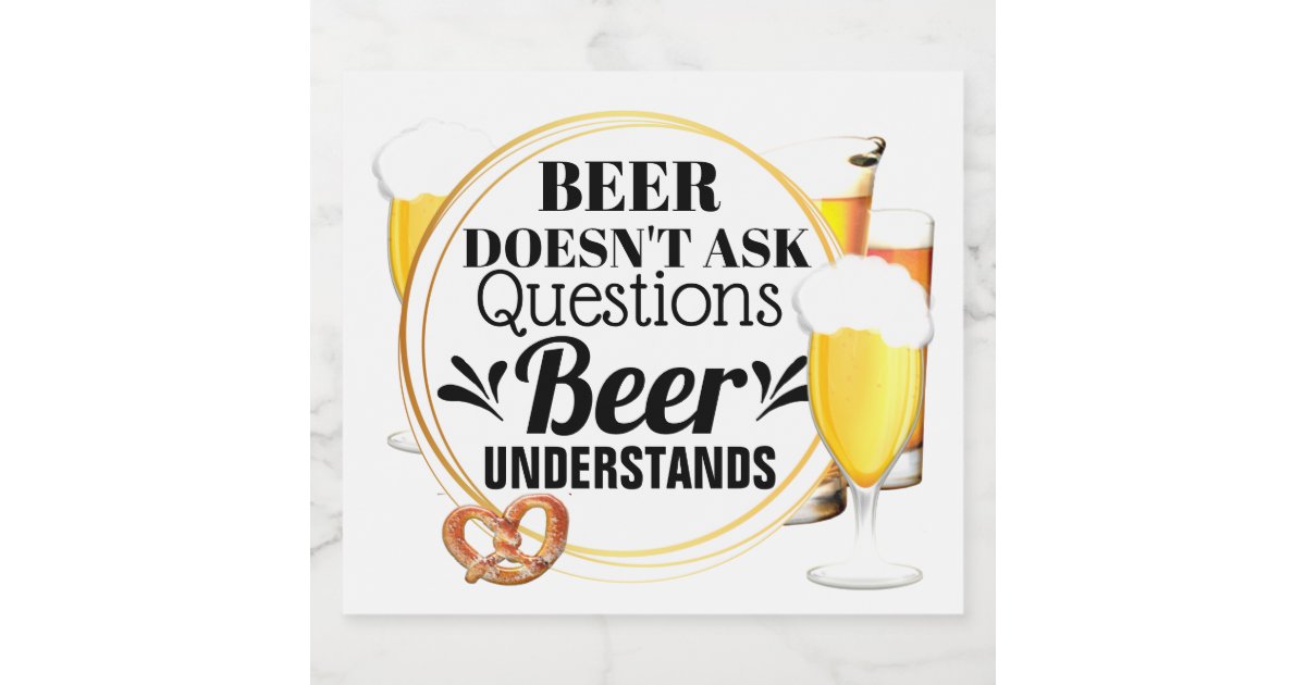 Beer doesn't ask questions beer understands funny beer bottle label ...