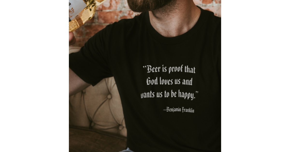 Beer is Proof God Loves Us Beer T-Shirt | Zazzle