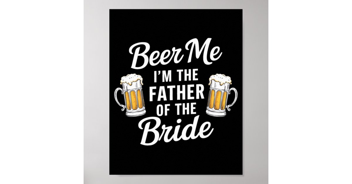 Beer Me I'm The Father Of The Bride Funny Drink Be Poster | Zazzle