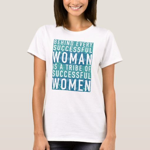 Behind Every Successful Woman is a Tribe of Women T-Shirt | Zazzle