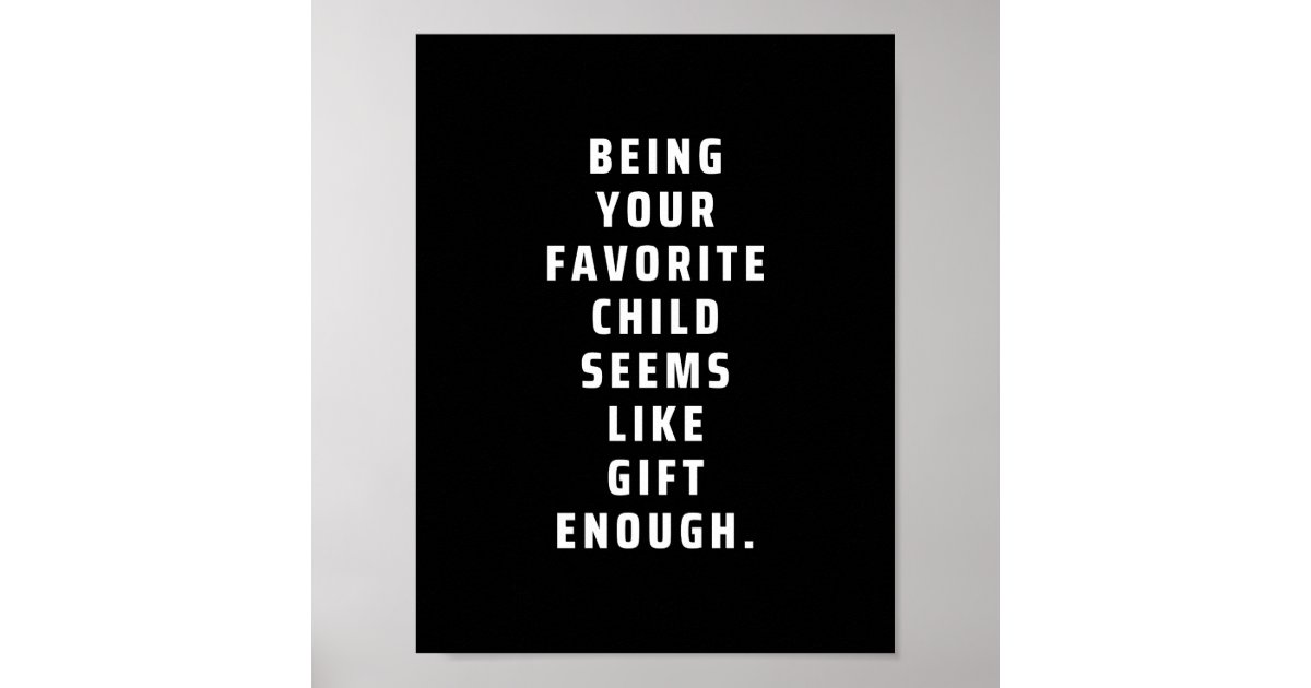 Being your favorite child seems like gift enough ( poster | Zazzle
