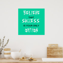 Believe that success is your only option poster | Zazzle