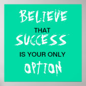 Believe that success is your only option poster | Zazzle