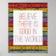 Believe There is Good in the World Poster | Zazzle