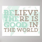 Believe There is Good in the World Poster | Zazzle.com