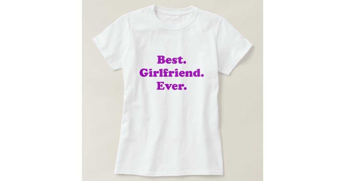 Best Girlfriend Ever T Shirt Zazzle