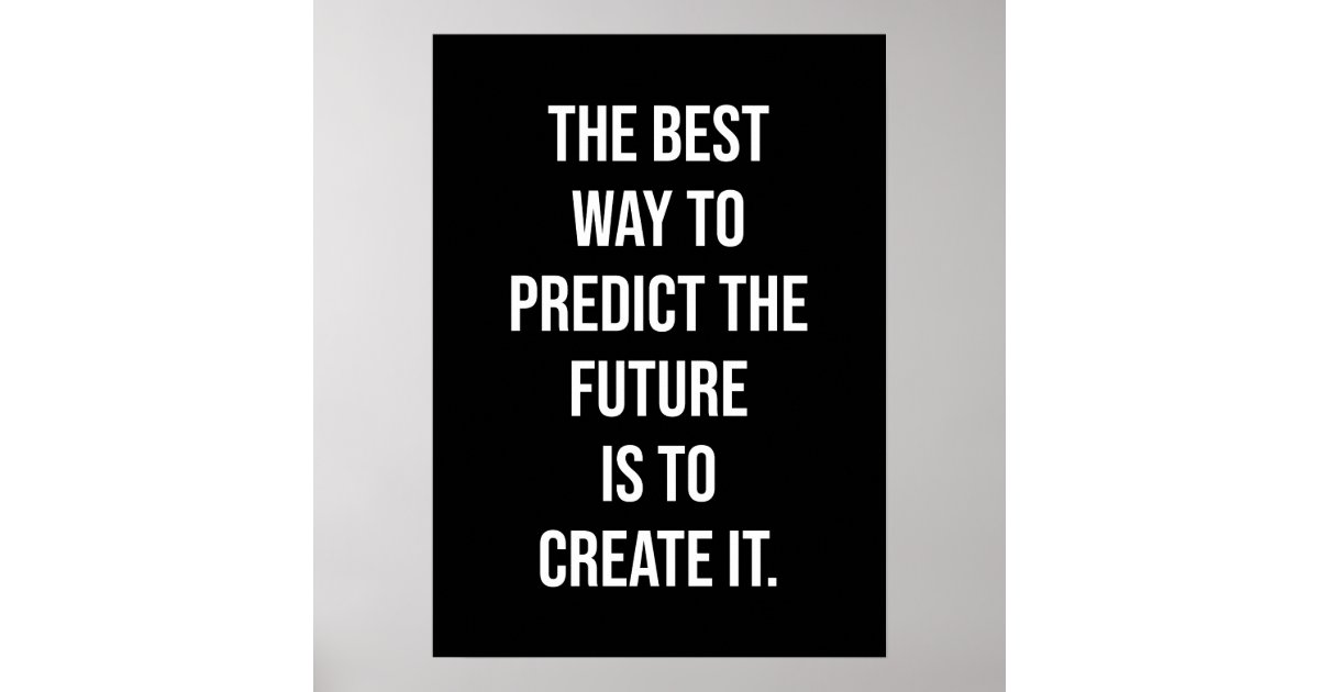 Best Way To Predict The Future Is To Create It Poster | Zazzle