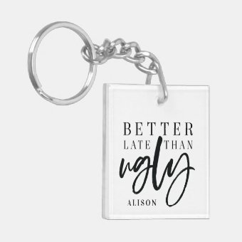Better late than ugly. keychain | Zazzle