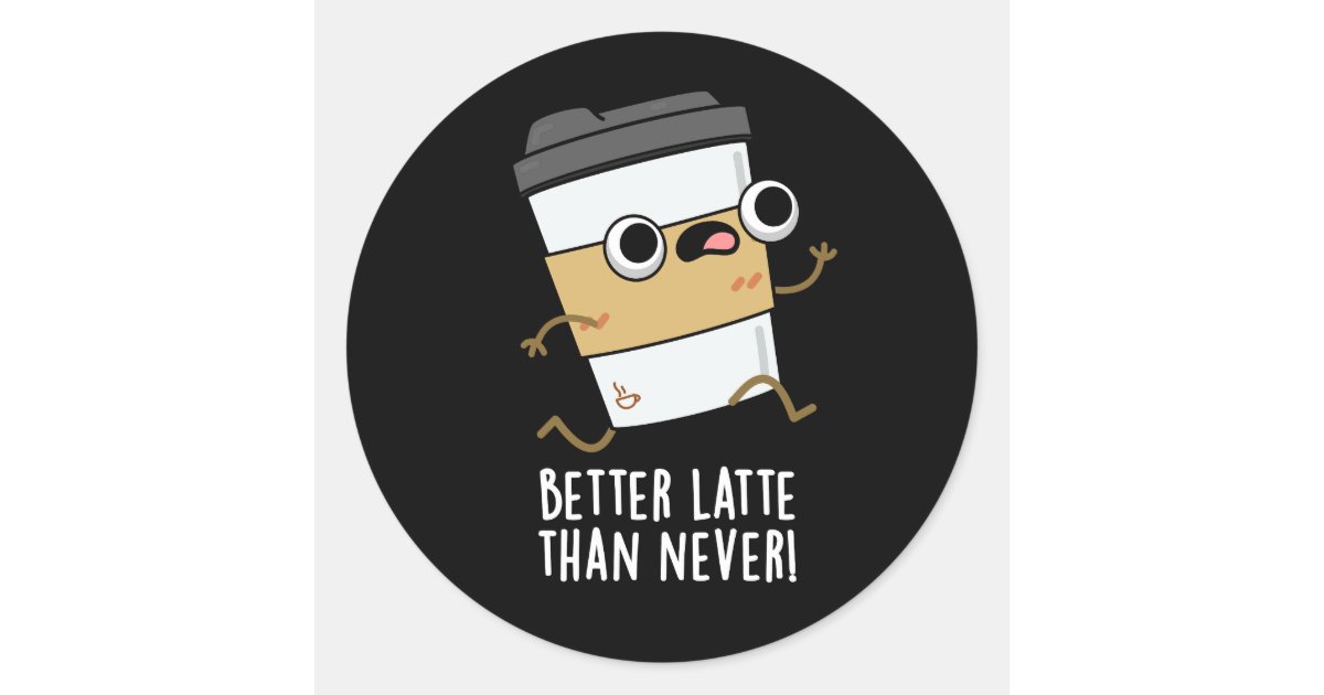 Better Latte Than Never Funny Coffee Pun Dark BG Classic Round Sticker ...