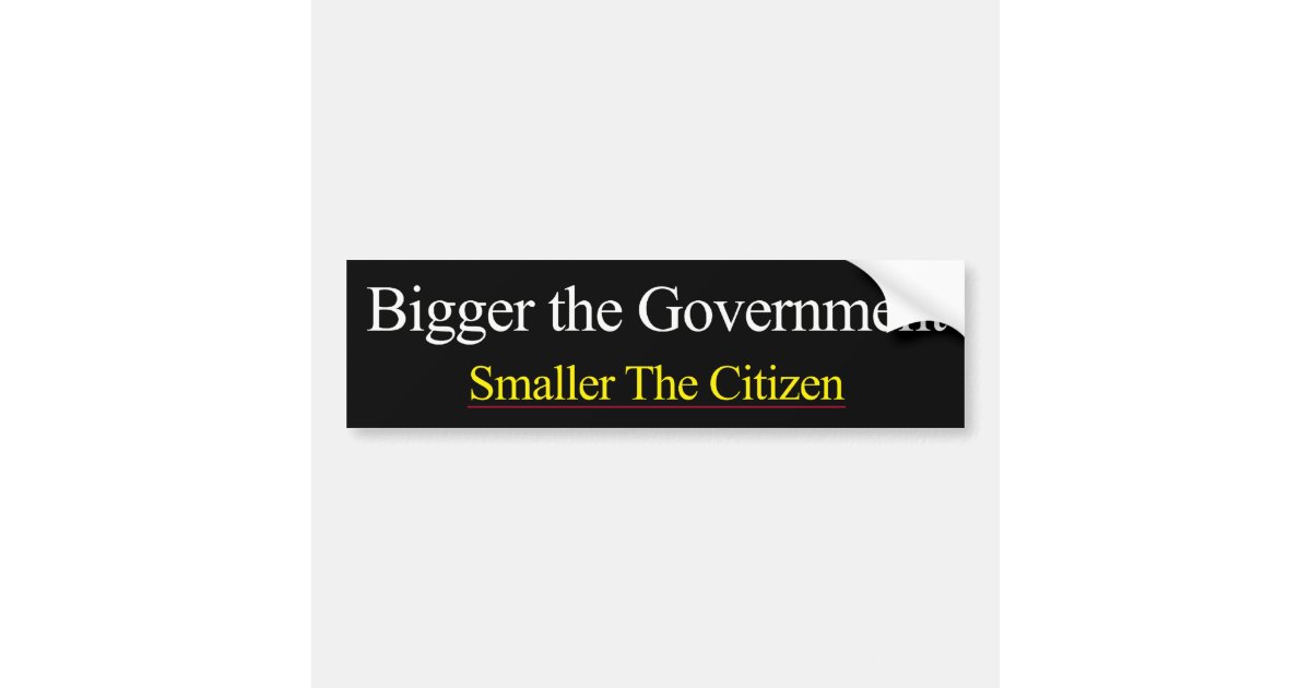Bigger Government Smaller Citizen Bumper Sticker | Zazzle
