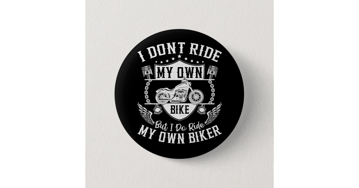 Biker I Dont Ride My Own Bike But I Do Ride My Own Button | Zazzle