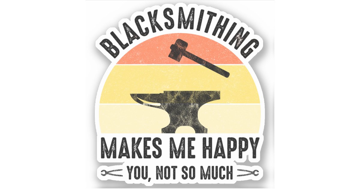 Blacksmithing Makes Me Happy - You, Not So Much Sticker | Zazzle