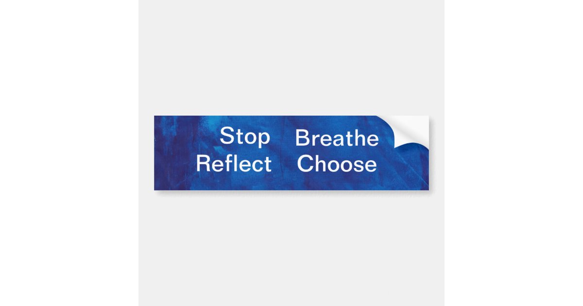 blue1010001, Stop, Breathe, Reflect, Choose Bumper Sticker | Zazzle