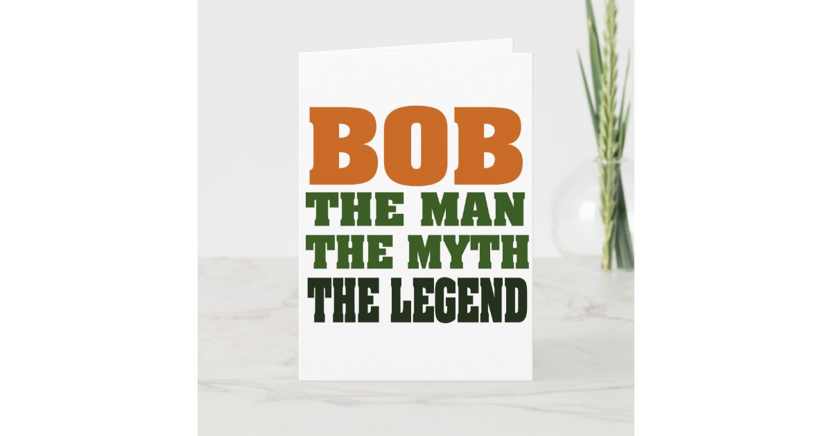 Bob - the Man, the Myth, the Legend Card | Zazzle