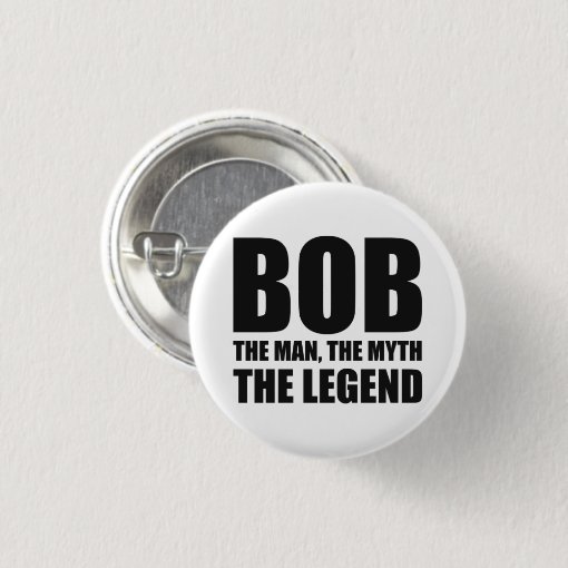 Bob The Man The Myth The Legend Pinback Button | Zazzle