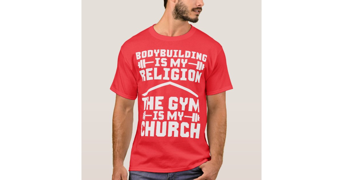 Bodybuilding is my Religion. The Gym is my Church. T-Shirt | Zazzle
