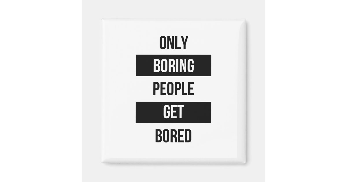 Bold Sarcastic quote ONLY boring people get bored Magnet | Zazzle