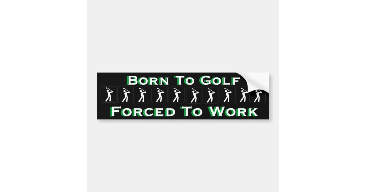 Born to Golf Forced to Work Funny Golfing Bumper Sticker | Zazzle