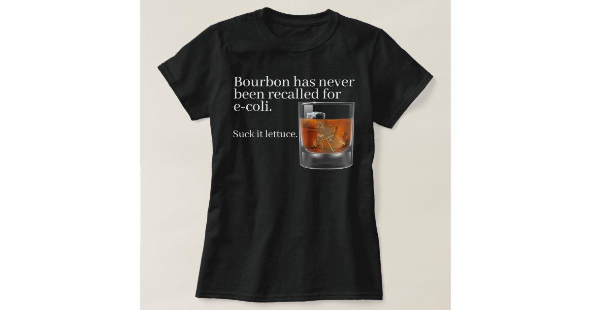 Bourbon Has Never Been Recalled for E-Coli - Funny T-Shirt | Zazzle