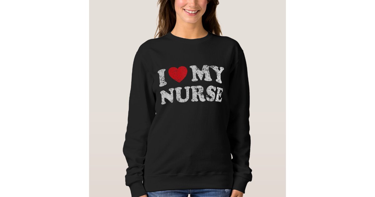 Boyfriend Girlfriend I Love My Nurse Sweatshirt | Zazzle
