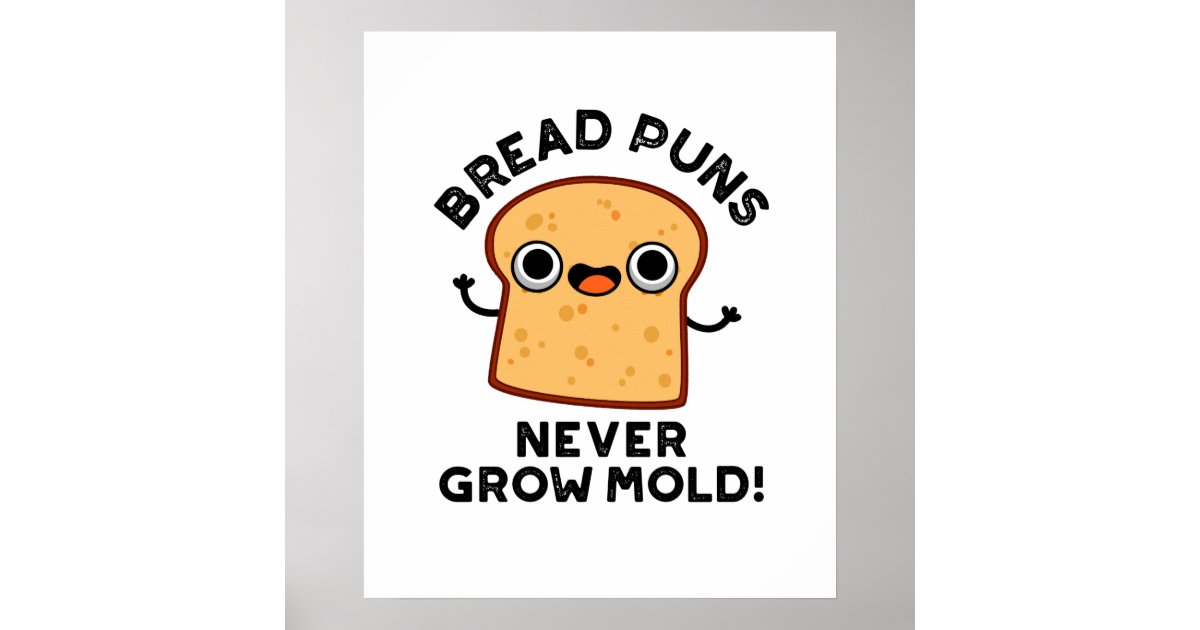Bread Puns Never Grow Mold Funny Food Pun Poster | Zazzle