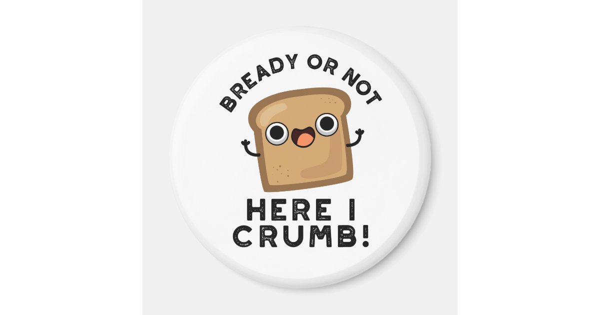 Bready Or Not Here I Crumb Funny Bread Pun Magnet | Zazzle