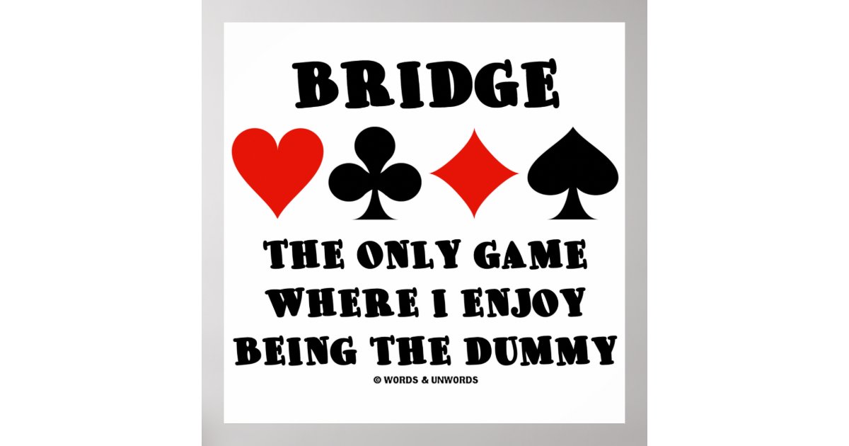 Bridge The Only Game Where I Enjoy Being The Dummy Poster | Zazzle