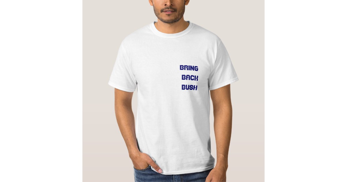 BRING BACK BUSH ... T-Shirt | Zazzle