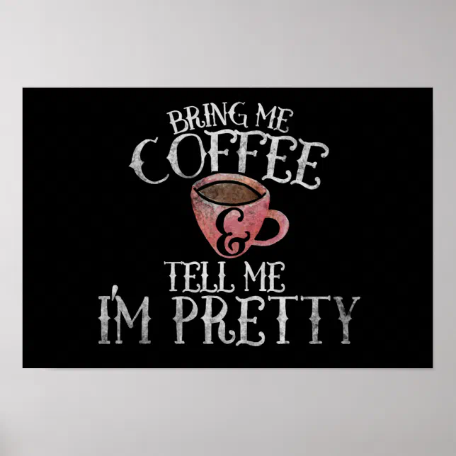 Bring me coffee and tell me I'm pretty Poster | Zazzle