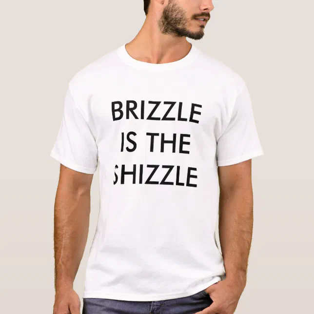 BRIZZLE IS THE SHIZZLE T-Shirt | Zazzle